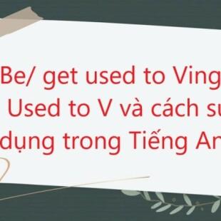 Phân biệt Be/ get used to Ving - Used to V và cách sử dụng trong Tiếng Anh