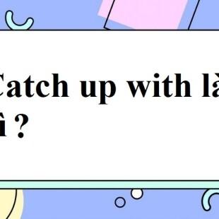 Catch up with là gì? Cách sử dụng Catch up with trong Tiếng Anh