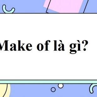 Make of là gì? Cách sử dụng Make of trong Tiếng Anh