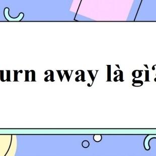 Turn away là gì? Cách sử dụng Turn away trong Tiếng Anh