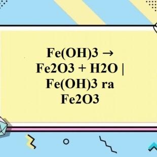 Fe(OH)3 → Fe2O3 + H2O | Fe(OH)3 ra Fe2O3