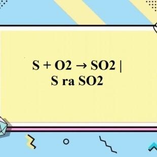 S + O2 → SO2 | S ra SO2
