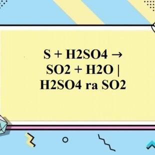 S + H2SO4 → SO2 + H2O | H2SO4 ra SO2