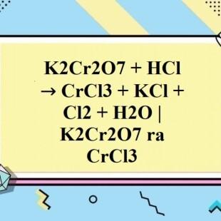 K2Cr2O7 + HCl → CrCl3 + KCl + Cl2 + H2O | K2Cr2O7 ra CrCl3
