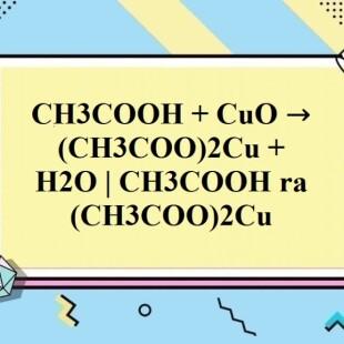 CH3COOH ra (CH3COO)2Cu | CH3COOH + CuO → (CH3COO)2Cu + H2O