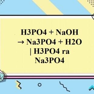 H3PO4 + NaOH → Na3PO4 + H2O | H3PO4 ra Na3PO4