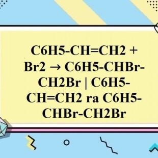 Stiren ra C6H5-CHBr-CH2Br | C6H5-CH=CH2 + Br2 → C6H5-CHBr-CH2Br
