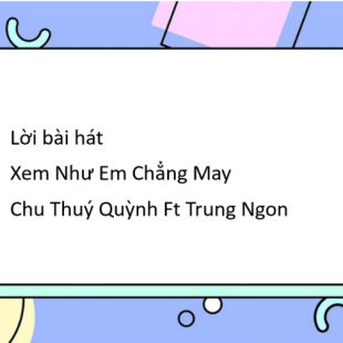 Lời Bài Hát Xem Như Em Chẳng May Chu Thuý Quỳnh Ft Trung Ngon Xem
