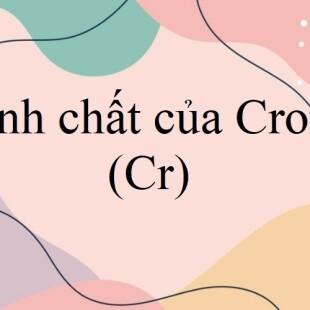 Crom (Cr): Tính chất vật lý, tính chất hóa học, ứng dụng và cách điều chế