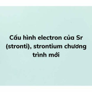 Cấu hình electron của Sr (stronti), strontium chương trình mới