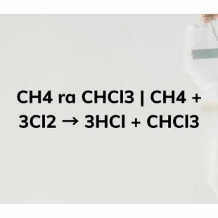 CH4 ra CHCl3 | CH4 + 3Cl2 → 3HCl + CHCl3