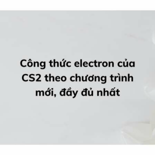 Công thức electron của CS2 theo chương trình mới, đầy đủ nhất
