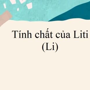 Liti (Li): Tính chất vật lý, tính chất hóa học, ứng dụng và cách điều chế