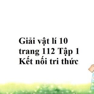 Giải vật lí 10 trang 112 Tập 1 Kết nối tri thức