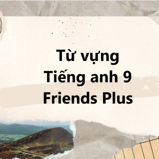 Tổng hợp từ vựng Tiếng anh 9 Friends Plus đầy đủ nhất