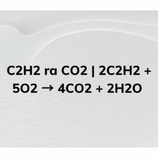 C2H2 ra CO2 | 2C2H2 + 5O2 → 4CO2 + 2H2O